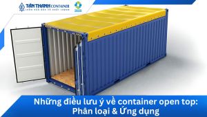 Những điều lưu ý về container open top: Phân loại & Ứng dụng