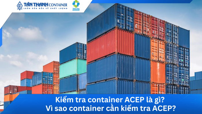 Kiểm tra container ACEP là gì? Vì sao container cần kiểm tra ACEP?