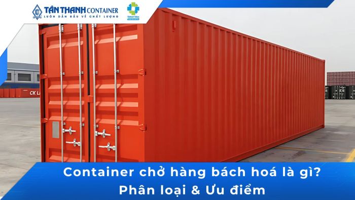 Container chở hàng bách hoá là gì? Phân loại & Ưu điểm