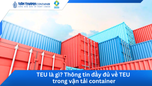 TEU là gì? Thông tin đầy đủ về TEU trong vận tải container