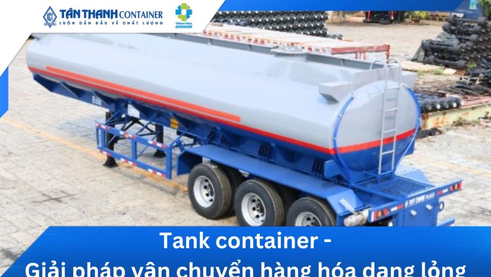Tank container - Giải pháp vận chuyển an toàn cho hàng hóa dạng lỏng