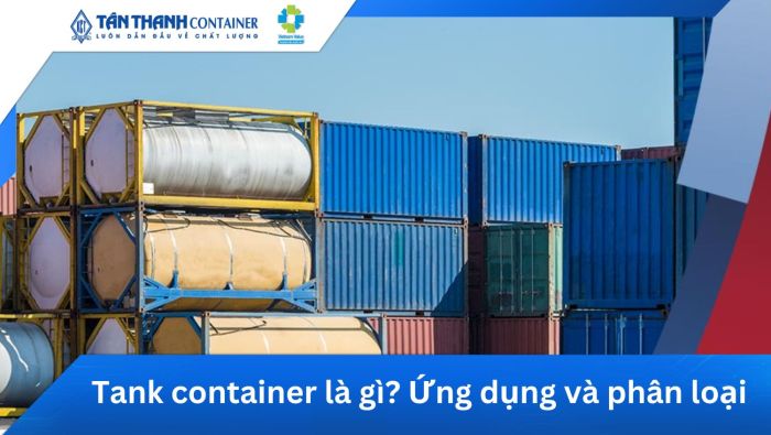 Tank container là gì? Ứng dụng và phân loại